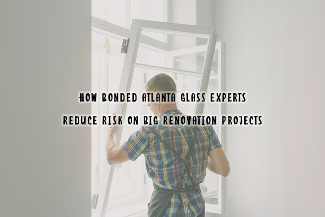 How bonded Atlanta glass experts reduce risk on big renovation projects
