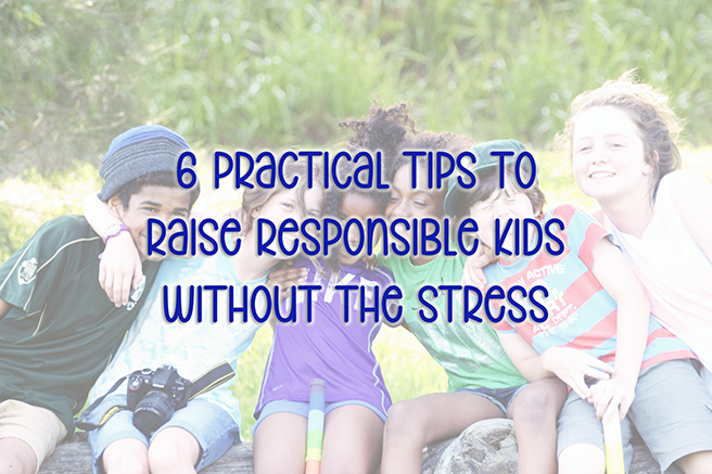 6 practical tips to raise responsible kids without the stress